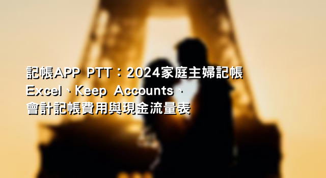 記帳APP PTT：2024家庭主婦記帳Excel、Keep Accounts、會計記帳費用與現金流量表 :: 記帳王阿聰