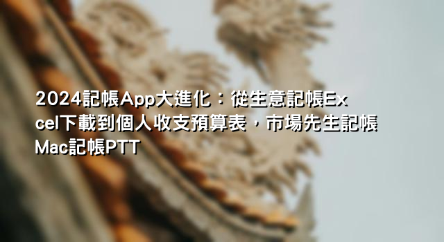2024記帳App大進化：從生意記帳Excel下載到個人收支預算表，市場先生記帳Mac記帳PTT :: 記帳王阿聰