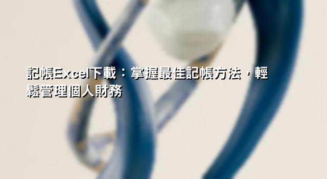 2024電子記帳本下載:掌握零用金表格excel、股票excel試算表、股票買賣計算excel與水電費excel,輕鬆管理您的財務! 記帳王阿聰