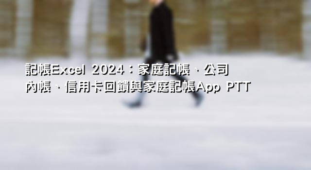 記帳Excel 2024：家庭記帳、公司內帳、信用卡回饋與家庭記帳App PTT :: 記帳王阿聰